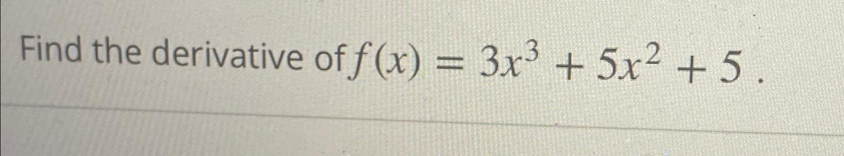 Solved Find the derivative of f(x)=3x3+5x2+5 | Chegg.com