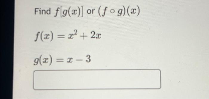 Solved Find f[g(x)] or (f∘g)(x) f(x)=x2+2xg(x)=x−3 | Chegg.com