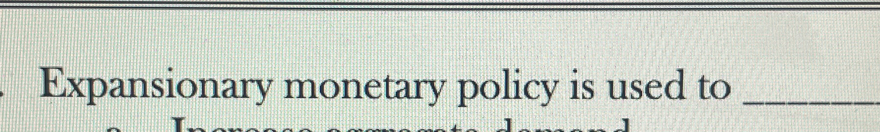 Solved Expansionary monetary policy is used to | Chegg.com