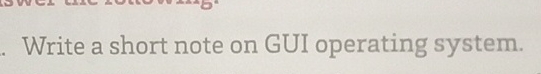 Solved Write a short note on GUI operating system. | Chegg.com