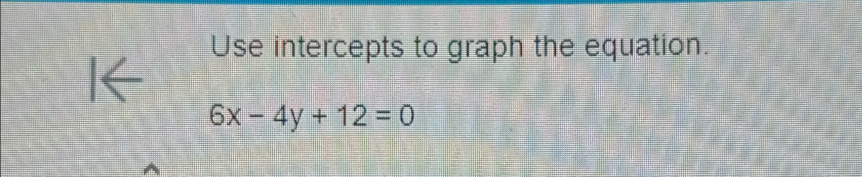 Solved Use intercepts to graph the equation.6x-4y+12=0 | Chegg.com