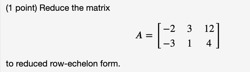(1 ﻿point) ﻿Reduce the matrixA=[-2312-314]to reduced | Chegg.com