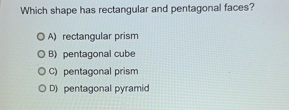 Solved Which shape has rectangular and pentagonal faces? A) | Chegg.com