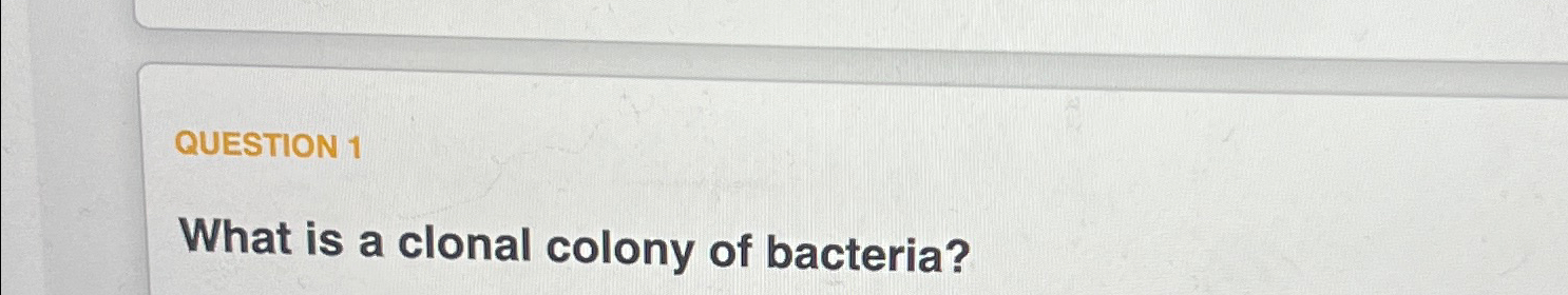Solved QUESTION 1What is a clonal colony of bacteria? | Chegg.com