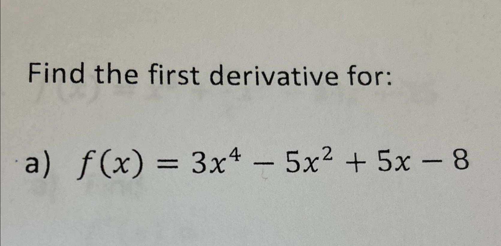 Solved Find the first derivative for:a) f(x)=3x4-5x2+5x-8 | Chegg.com