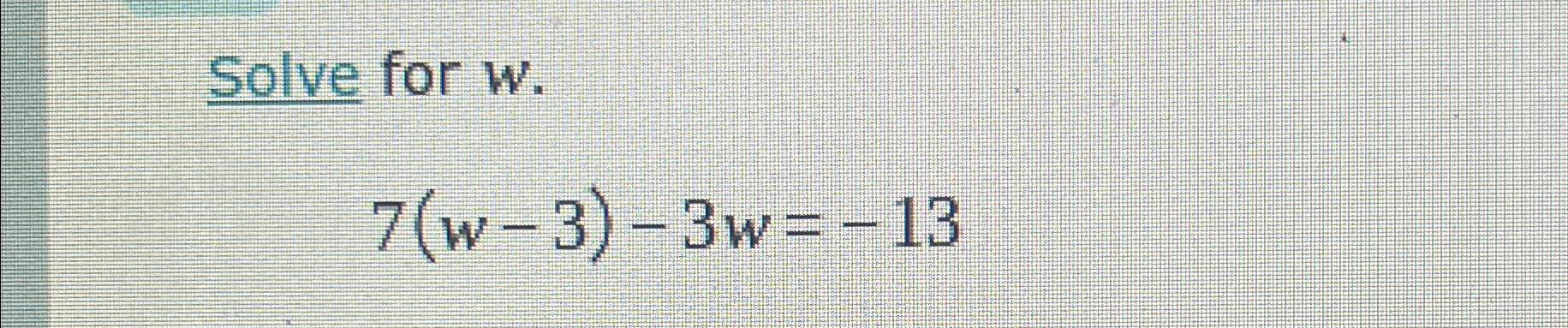 Solved Solve for w7(w-3)-3w=-13 | Chegg.com
