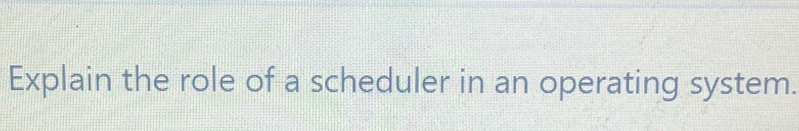 Solved Explain the role of a scheduler in an operating | Chegg.com