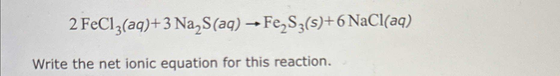 Solved 2FeCl3(aq)+3Na2S(aq)→Fe2S3(s)+6NaCl(aq)Write the net | Chegg.com
