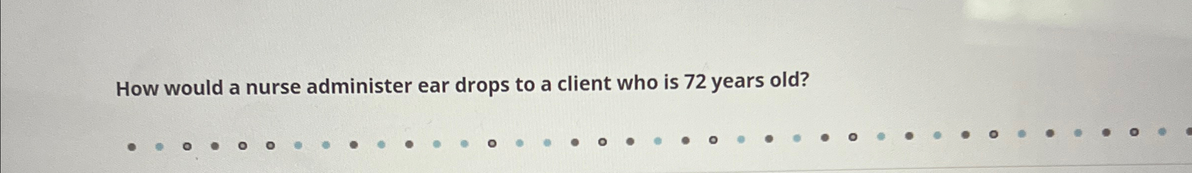 Solved How Would A Nurse Administer Ear Drops To A Client Chegg