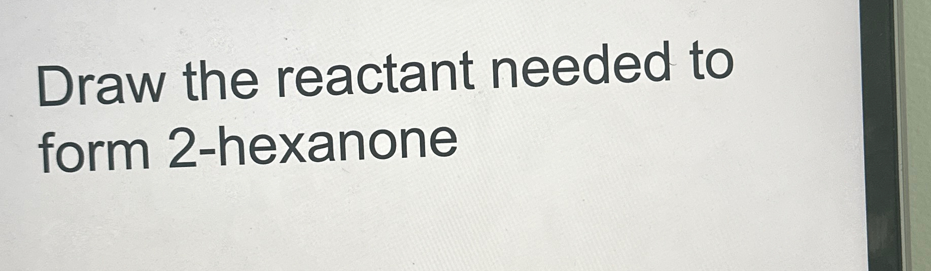 Solved Draw the reactant needed to form 2-hexanone | Chegg.com