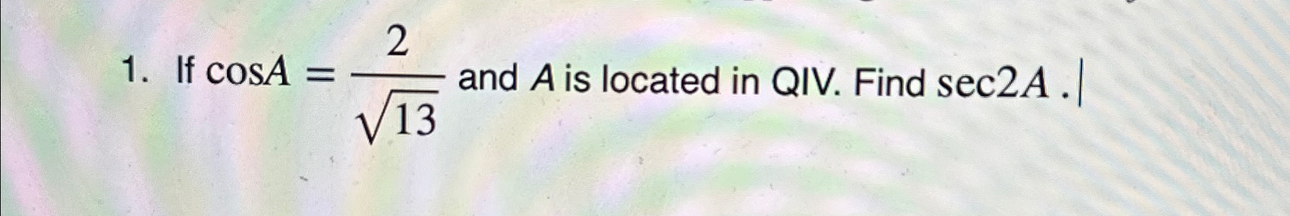 If cosA=2132 ﻿and A ﻿is located in QIV. Find sec2A.| | Chegg.com