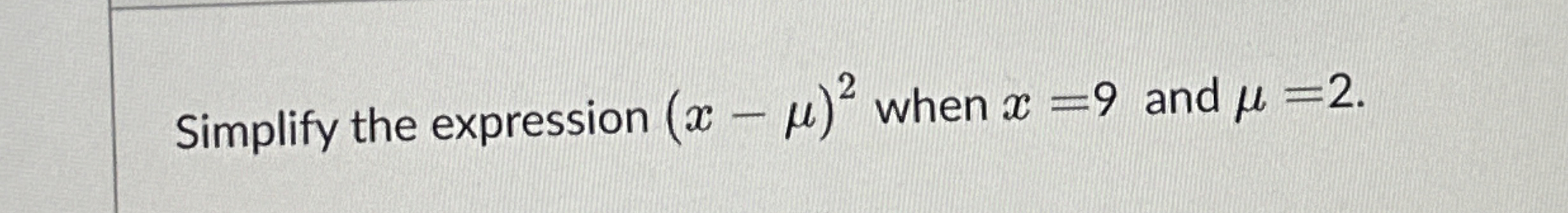 Solved Simplify the expression (x-μ)2 ﻿when x=9 ﻿and μ=2. | Chegg.com