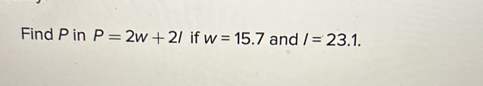 Solved Find P ﻿in P=2w+2l ﻿if w=15.7 ﻿and l=23.1. | Chegg.com