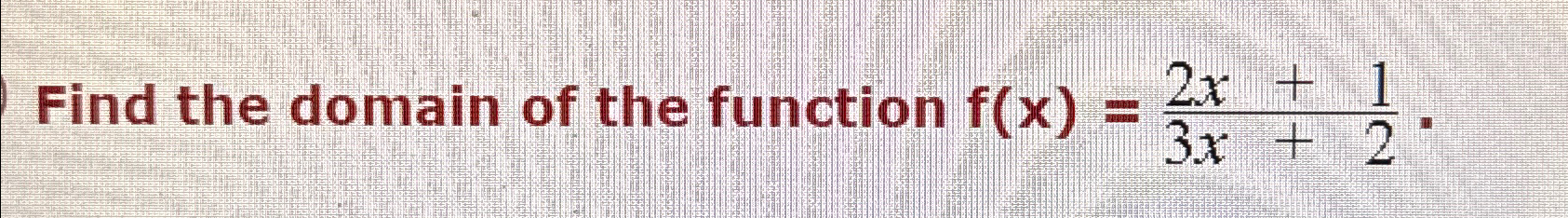 Solved Find the domain of the function f(x)=2x+13x+2. | Chegg.com