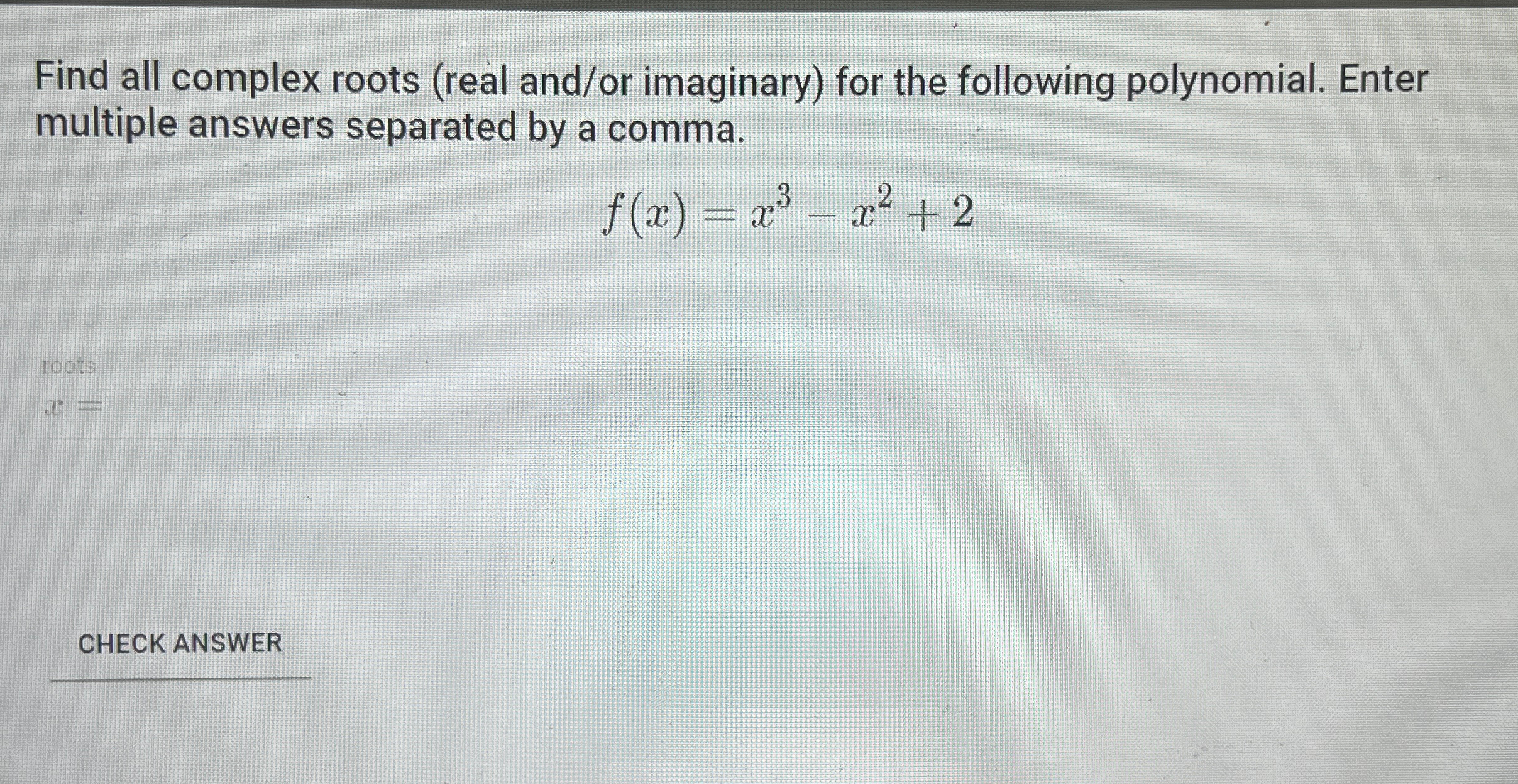 Solved Find all complex roots (real and/or imaginary) ﻿for | Chegg.com